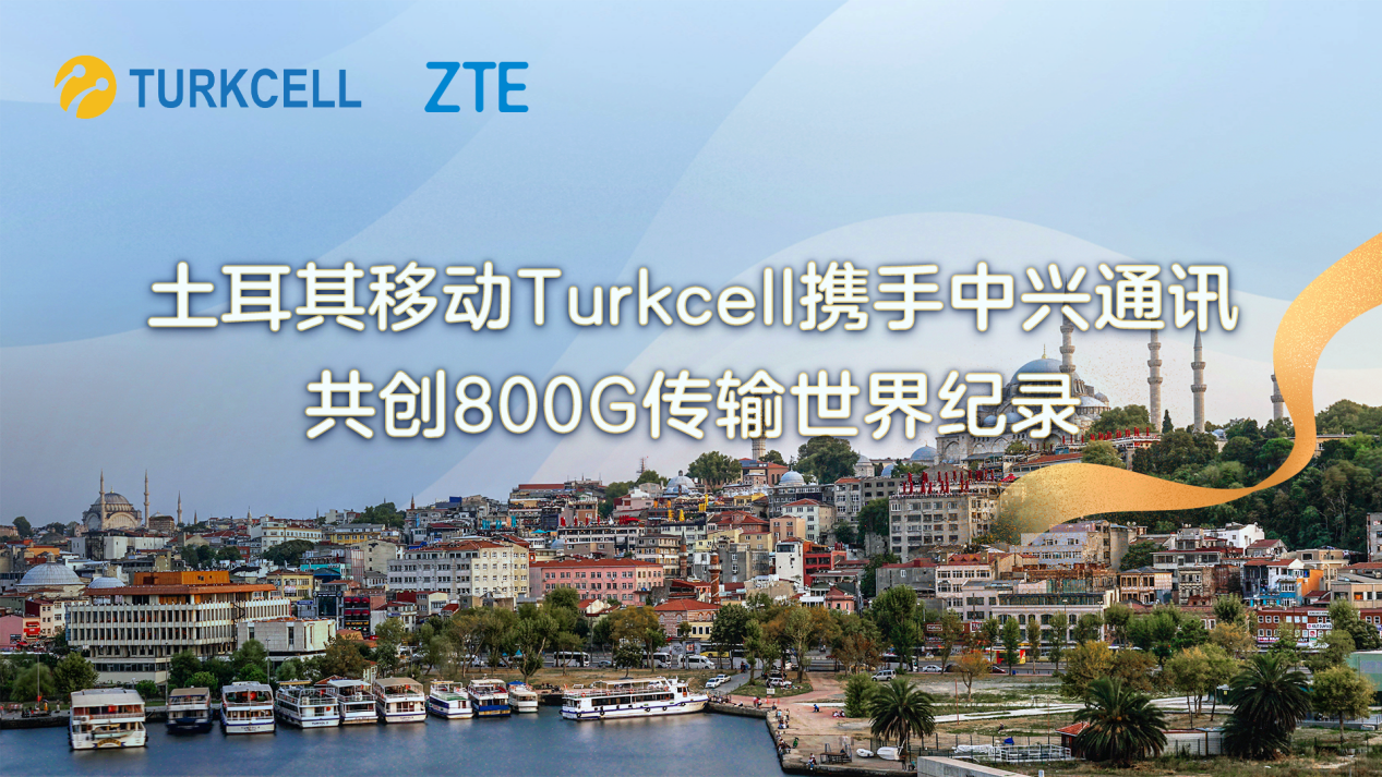土耳其移动Turkcell携手中兴通讯共创800G传输世界纪录